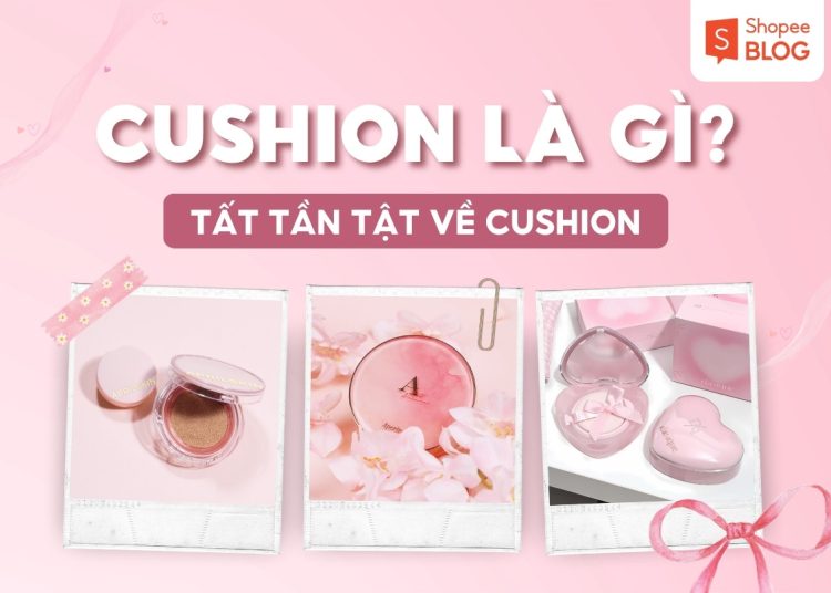 Cushion là gì? Tất tần tật những điều bạn cần biết về cushion
